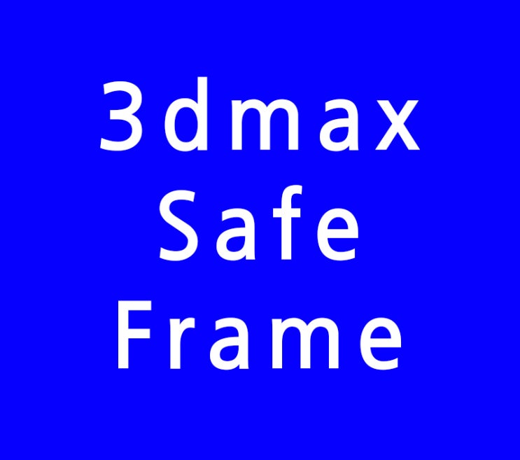 3DMAX Safe Frame : 네이버 블로그
