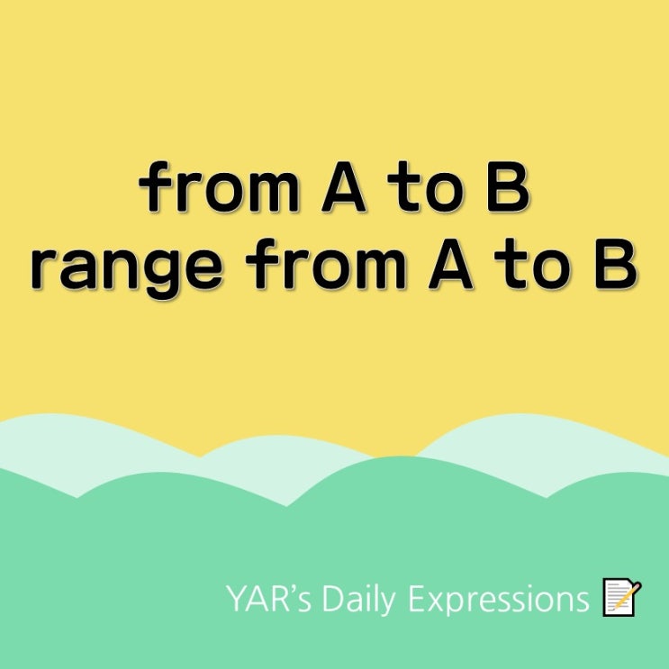 [#1] 영어 표현 from A to B, range from A to B 기초 회화 공부 정리 : 네이버 블로그