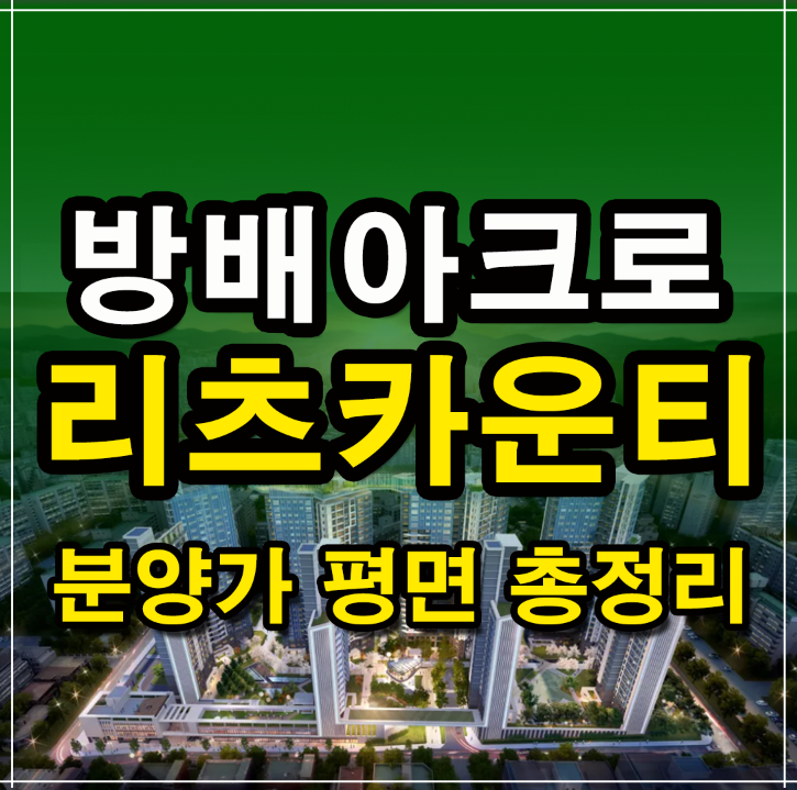 방배 아크로 리츠카운티 청약일정 분양정보 모델하우스 분양가 평면도 특별공급 일반공급 교통 입지분석 주변시세 총정리 네이버 블로그