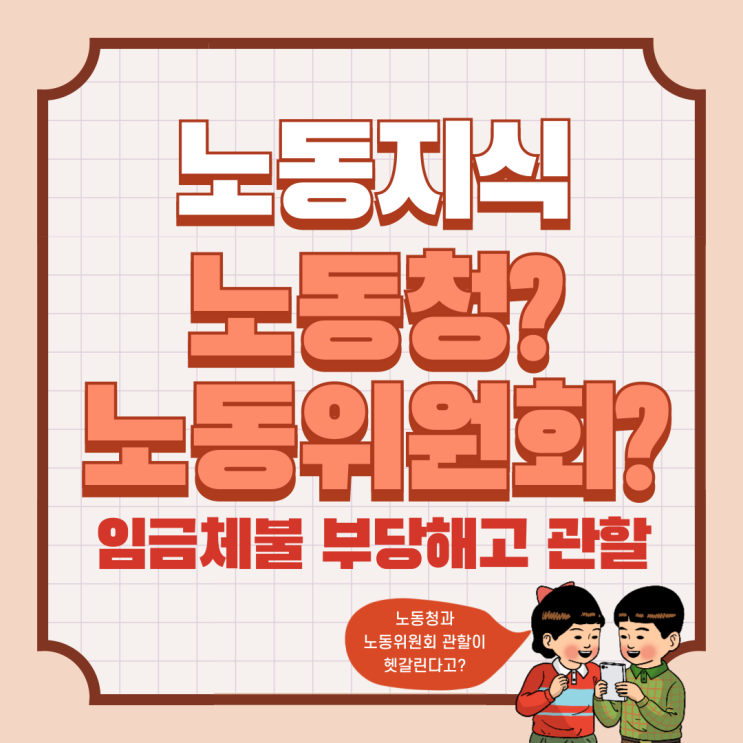노동지식 임금체불 부당해고 노동청과 노동위원회 중 어디로 가야하는 걸까│노동사건 신고 관할│부천노무사 네이버 블로그