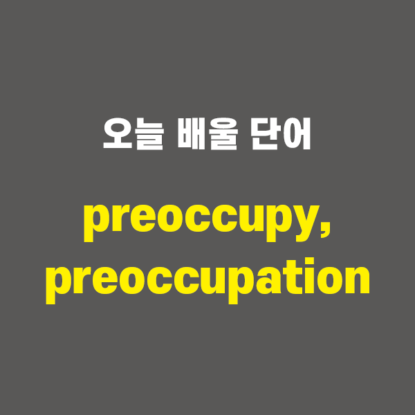 preoccupy, preoccupation - 영어단어 외우는 법, 어원학습, 어원 : 네이버 블로그