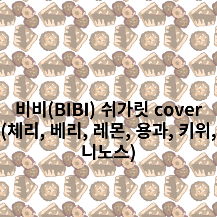 비비bibi 쉬가릿 Cover체리 베리 레몬 용과 키위 니노스 네이버 블로그