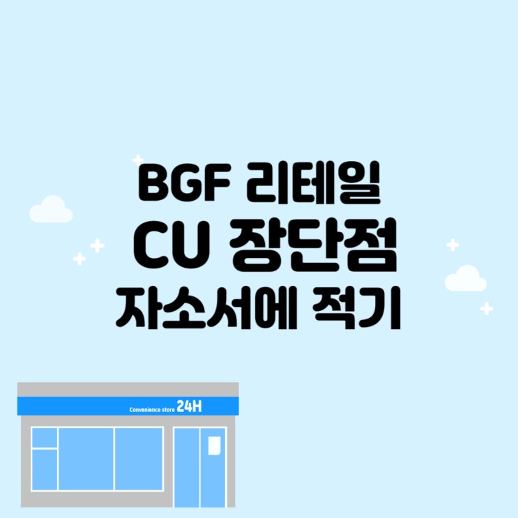 BGF리테일 자기소개서 CU편의점 장단점 및 경쟁력 제고 아이디어 자소서 적는 방법 : 네이버 블로그