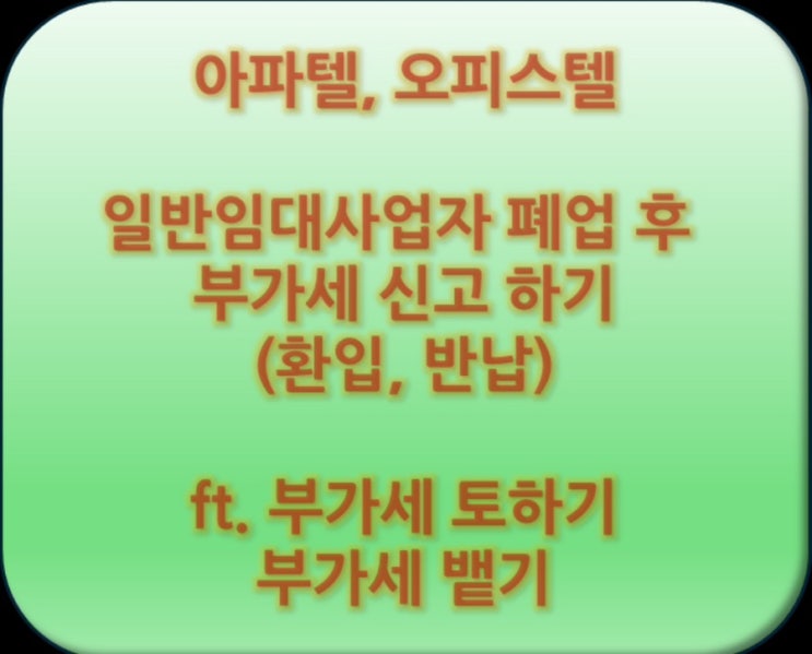 주거용오피스텔 일반임대사업자 폐업 후 부가세 신고 부가세 환입 부가세 반납 하기 아파텔 오피스텔 네이버 블로그
