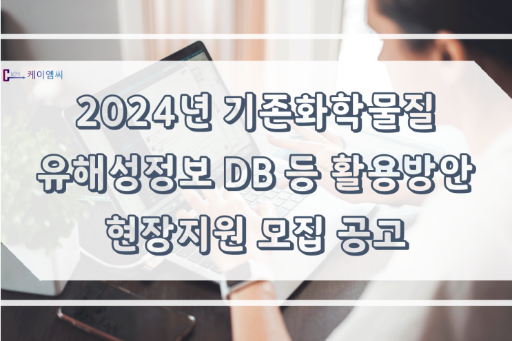 주식회사 케이엠씨 2024년 기존화학물질 유해성정보 Db 등 활용방안 현장지원 모집 공고 네이버 블로그
