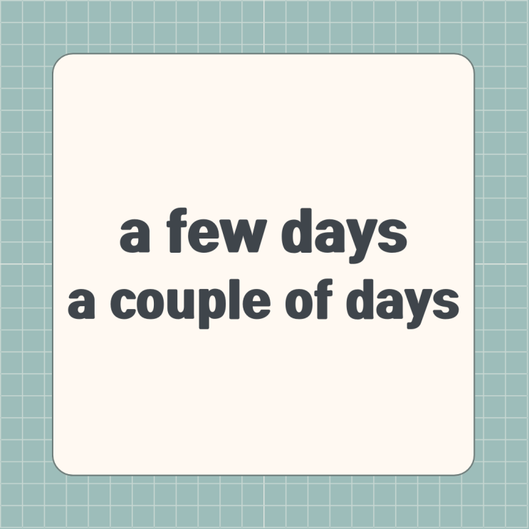[ 생활영어 ] a few days 와 a couple of days 알아봅시다. : 네이버 블로그