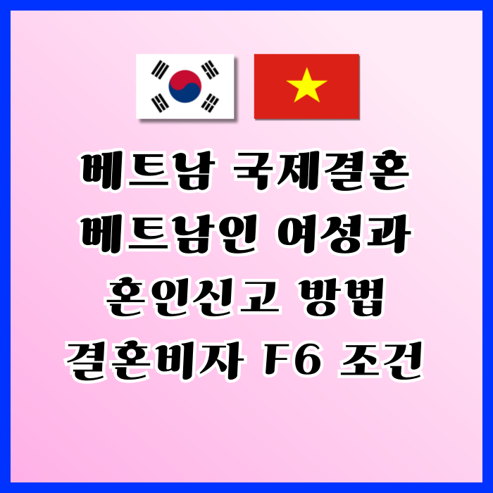 베트남여자 국제결혼 베트남인 여성과 혼인신고 절차와 결혼비자 F6 요건 및 전과 기록이 있다면 네이버 블로그