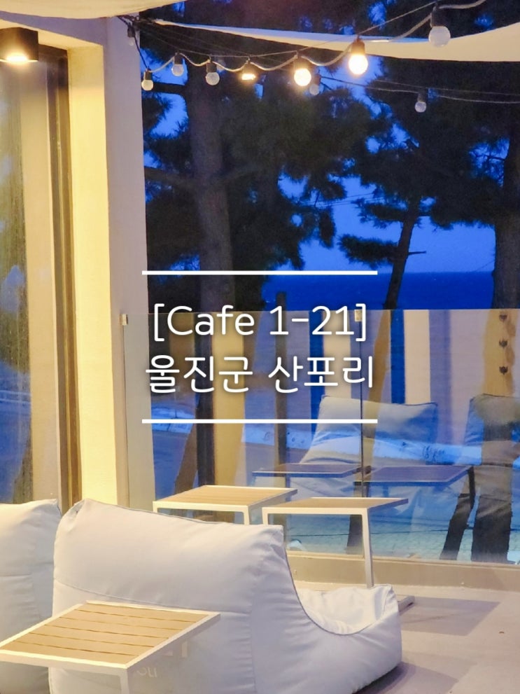 울진 산포리카페, 음료엘리베이터보유, 오션뷰 카페, Cafe 1-21 솔직후기 : 네이버 블로그