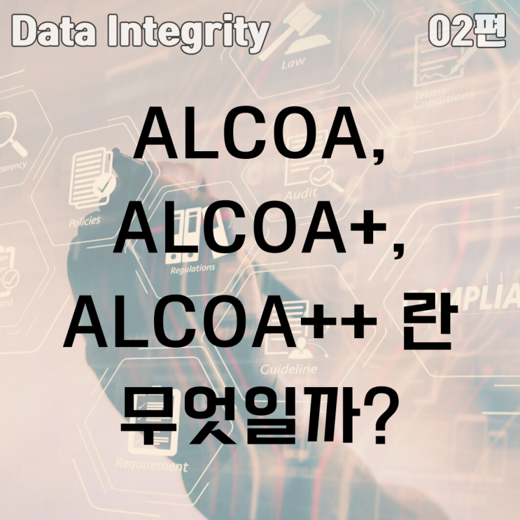 Data Integrity 02편: ALCOA, ALCOA+, ALCOA++ 란 무엇일까? : 네이버 블로그