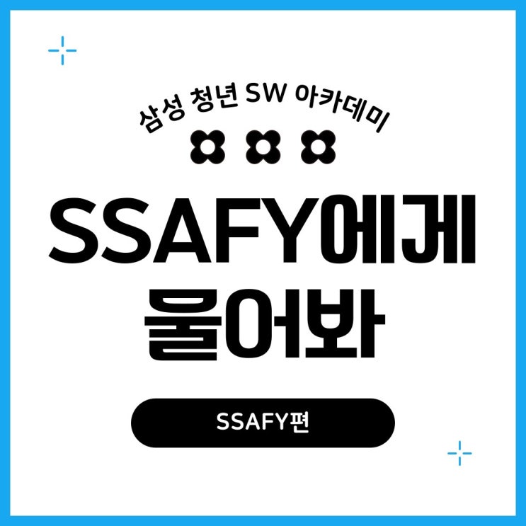 SSAFY | 삼성청년SW아카데미 | SSAFY지원꿀팁 | 싸피12기모집 | SSAFY에게물어봐 | SSAFY편&SSAFY앰배서더편 : 네이버 블로그