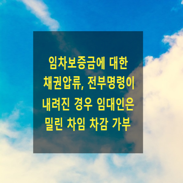 임차보증금에 대한 채권압류 및 전부명령이 내려진 경우 임대인은 밀린 차임을 임차보증금에서 차감할 수 있는지 네이버 블로그