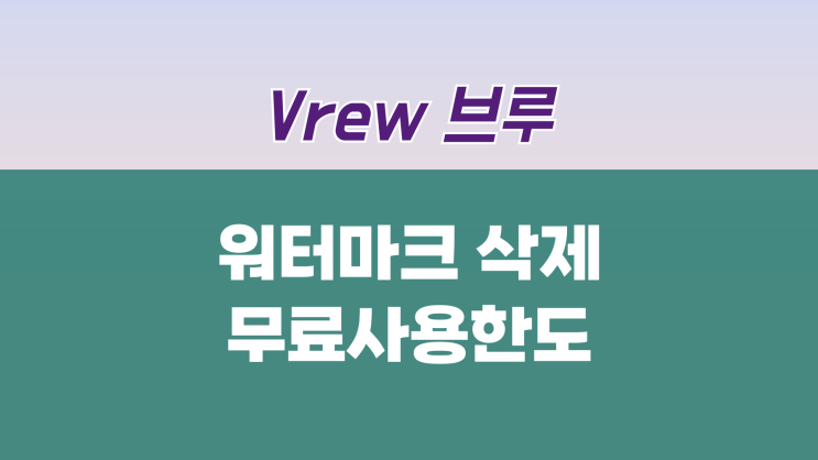 Vrew사용법, 브루 메뉴 총정리(1) - 워터마크 삭제, 무료사용 한도, 유료 : 네이버 블로그