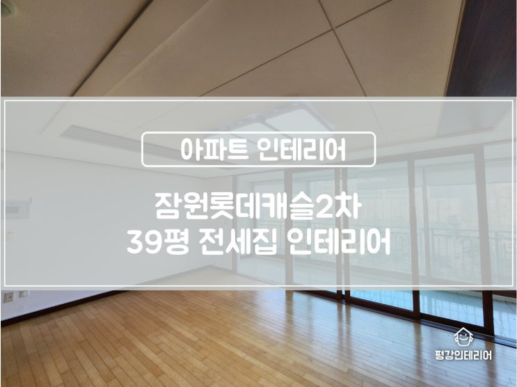 전세집인테리어 잠원롯데캐슬갤럭시2차 39평 부분인테리어 아파트도배 Led조명 전등교체 베란다탄성코팅가격 네이버 블로그