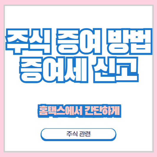 자녀 주식 증여 방법 및 증여세 신고ft 홈택스 셀프와 미성년자 네이버 블로그