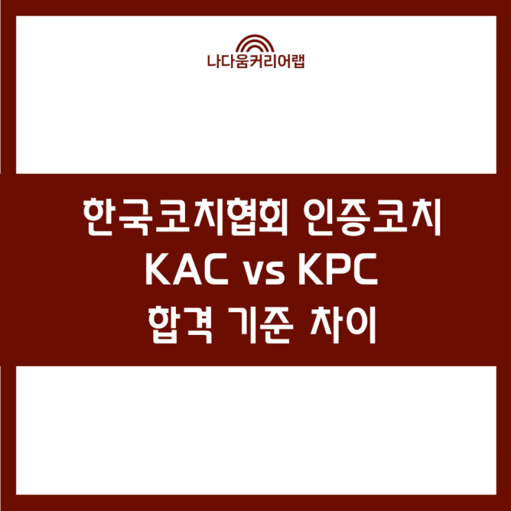 한국코치협회 인증코치 자격 Kac 코칭과 Kpc 코칭의 합격 기준 차이 나다움커리어랩 최나다 커리어코치and퍼포먼스코치
