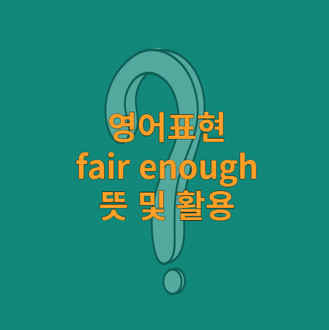 영어표현 fair enough 뜻 및 활용 : 네이버 블로그