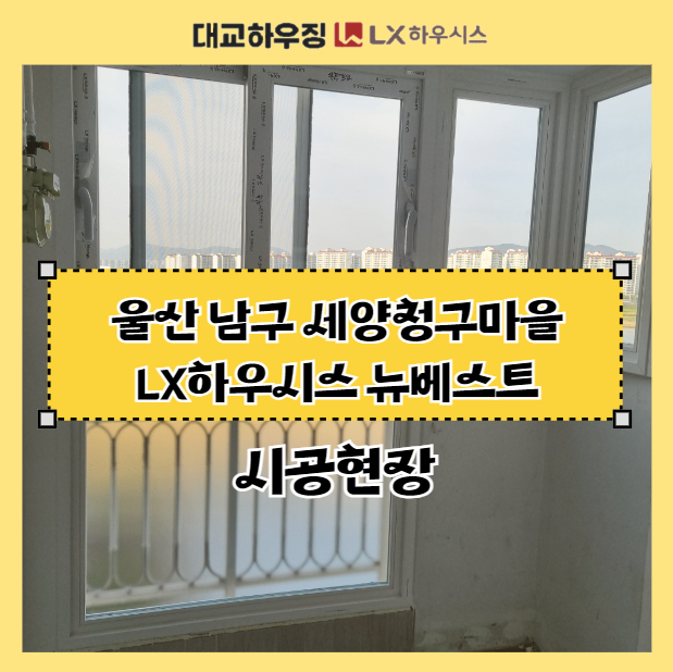 울산 남구 세양청구마을아파트 Lx하우시스 대교하우징 뉴베스트 창호 샷시 시공 리모델링 네이버 블로그