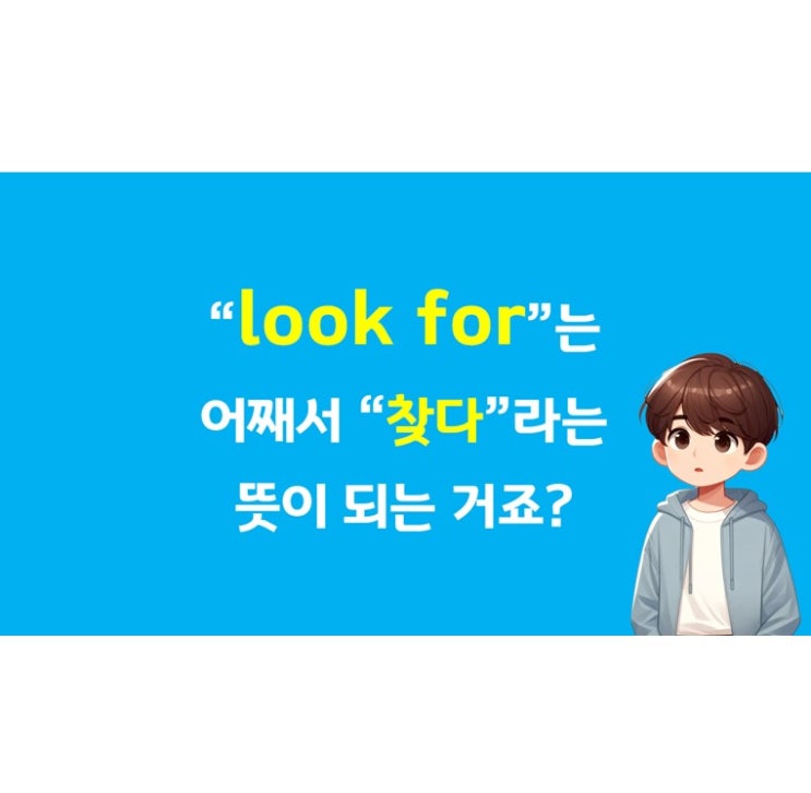 "look for"가 어째서 "찾다"라는 뜻이 되는 거죠? (feat: "look for"와 "find"의 차이점) : 네이버 블로그