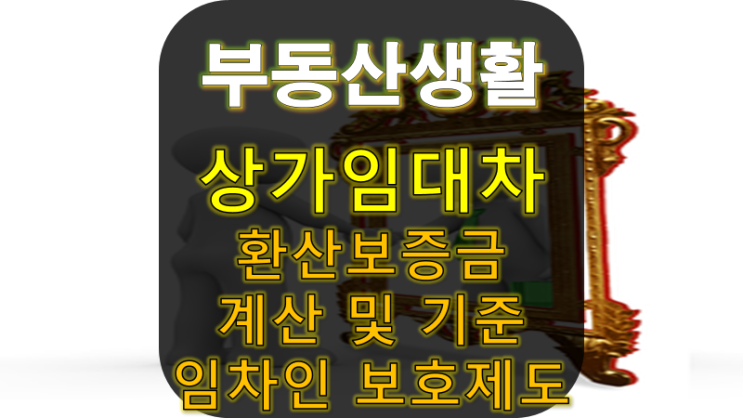 상가임대차보호법 적용대상 범위 환산보증금 계산 및 기준에 따른 임차인 보호제도ft환산보증금 네이버 블로그