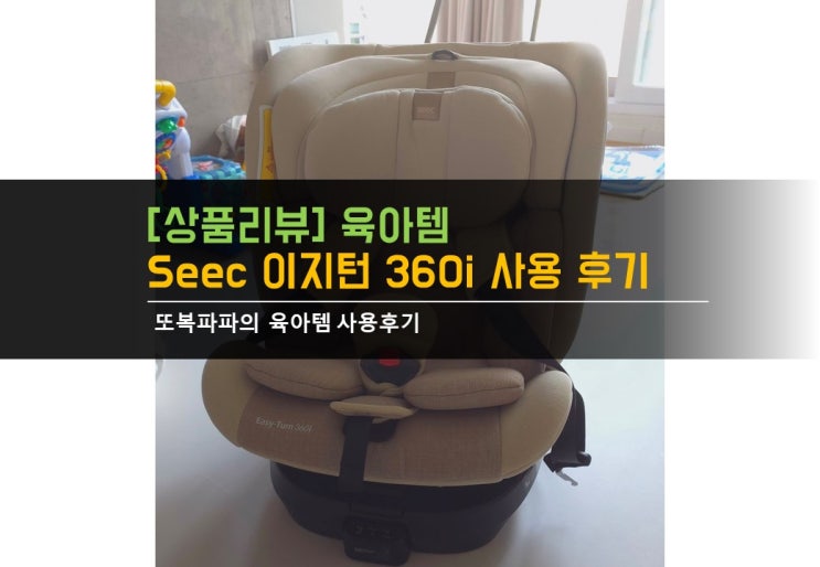 [상품리뷰] 시크 이지턴 360i 사용 후기 by 또복파파 (feat. Seec Easy Turn 360i, 회전형 카시트, 머리 받침대 각도 사용팁, 분해 세탁방법, 장점 ...