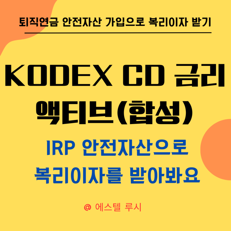 Kodex CD 금리 액티브(합성)- IRP 안전자산으로 복리이자를 받아봐요 : 네이버 블로그