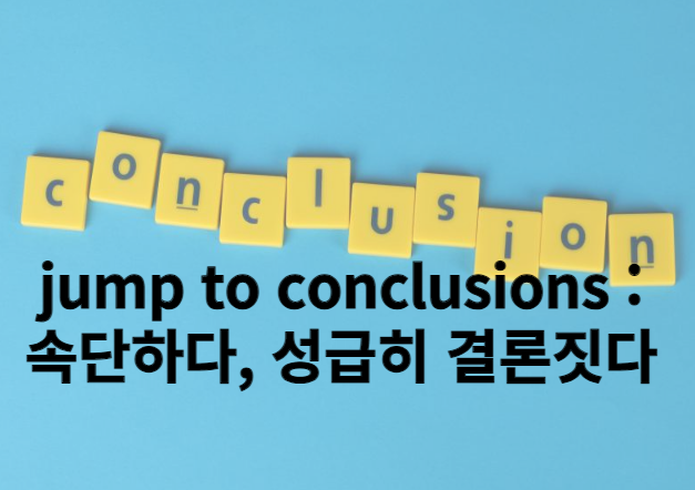 이디엄 jump to conclusions 속단하다 영어 표현 공부 미드 영어회화 : 네이버 블로그