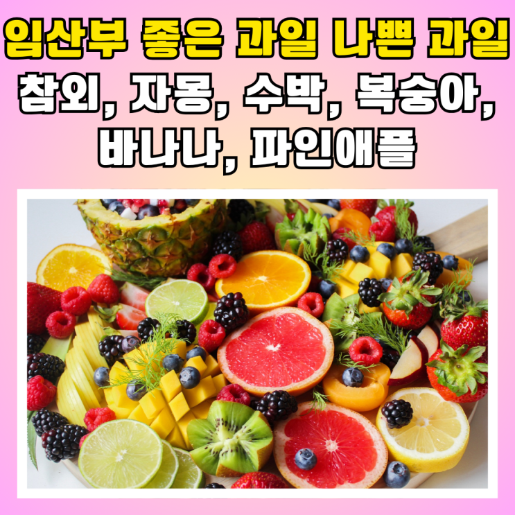 임산부에게 좋은 과일과 나쁜 과일 알아보기 참외 자몽 수박 복숭아 바나나 파인애플 네이버 블로그