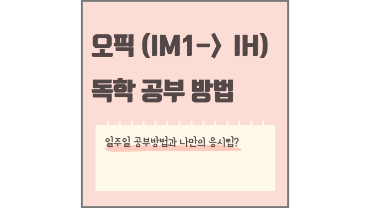 오픽 (im1->iH) 1주일 독학 공부 방법, 응시꿀팁, 유튜브 추천 영상, 서베이 추천, 답변 팁, 스크립트, 필러추천 : 네이버 블로그