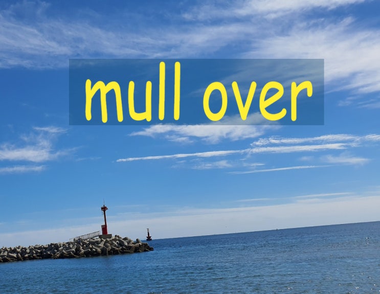mull over 뜻, 예문, 비슷한 표현 : 네이버 블로그