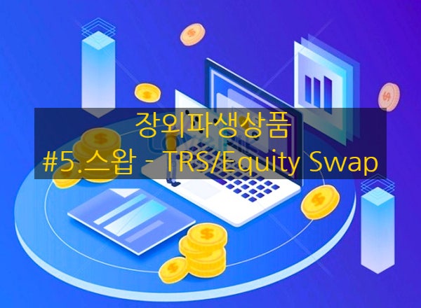 [장외파생상품] #5. 스왑 - TRS / Equity Swap (총수익스왑 / 주식스왑) : 네이버 블로그