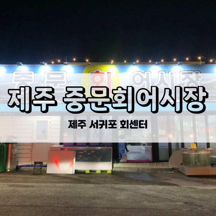 제주도 싱싱한 회•해산물을 판매하는 서귀포 회센터 ‘중문회어시장 메뉴 소개 네이버 블로그