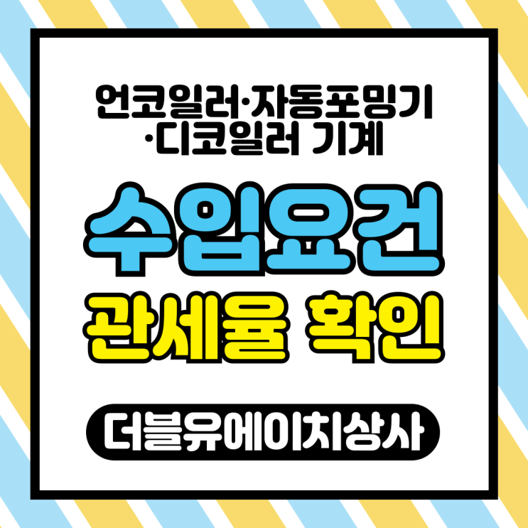 언코일러·자동포밍기·디코일러 기계설비 수입요건 Hs코드 품목별 종류 및 안전인증 대상 여부 검토중국수입대행무역대행부산