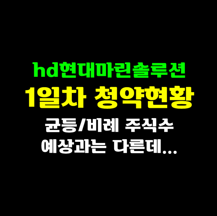 공모주 Hd현대마린솔루션 청약 1일차 경쟁률 마감현황ft 증권사별 균등 비례 주식수 금액 네이버 블로그