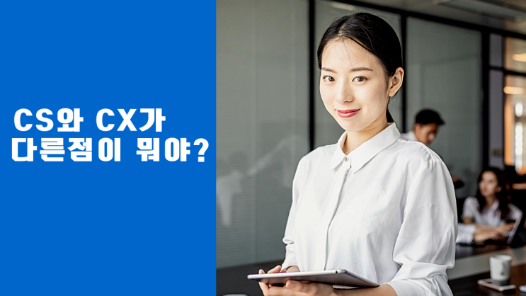 CS CX가 다른점이 뭘까? 기업들이 CX로 전환하는 이유 : 네이버 블로그