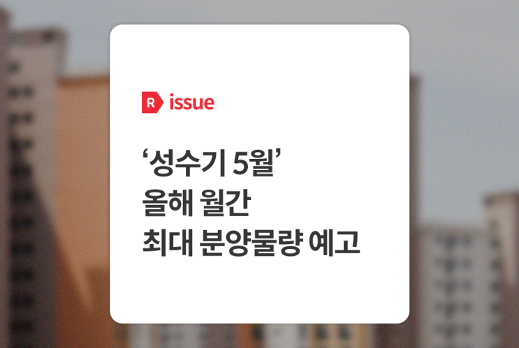 [issue R] ‘성수기 5월’ 올해 월간 최대 분양물량 예고 - 부동산R114 : 네이버 블로그