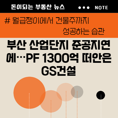 부산 산업단지 준공지연에 PF 1300억 떠안은 GS건설(지사글로벌 일반산업단지 책임준공 의무 웅동 장유간도로 지사 IC ...