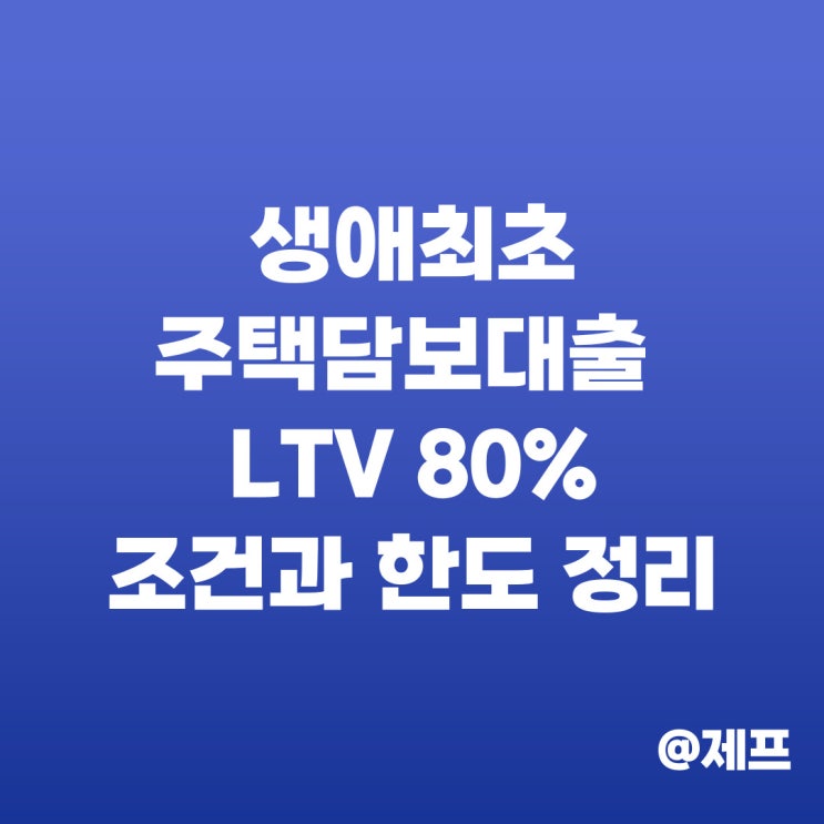 생애최초주택담보대출 LTV 80% 조건과 한도 정리 : 네이버 블로그