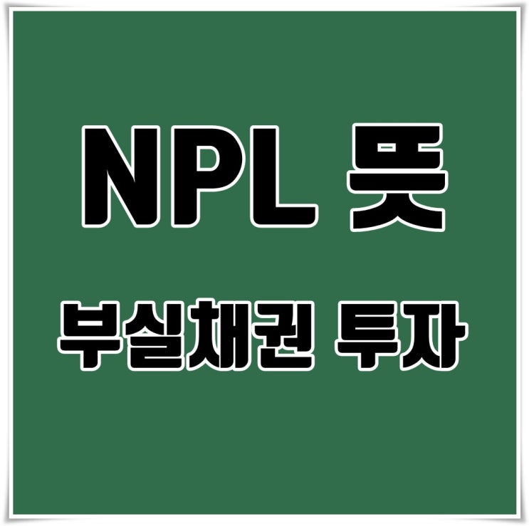 NPL뜻 부실채권 의미와 투자방법 : 네이버 블로그