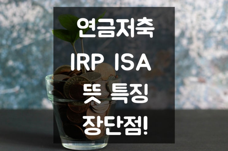 연금저축 IRP ISA 뜻, 특징, 장단점 알기 쉽게 정리! : 네이버 블로그