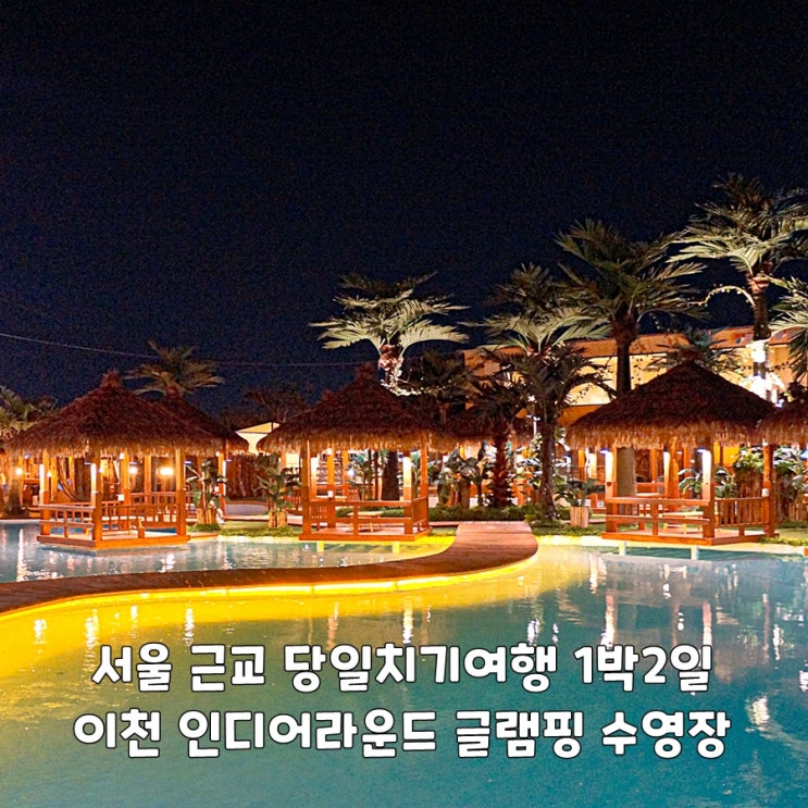서울 근교 당일치기 여행 1박2일 이천 인디어라운드 글램핑 수영장 : 네이버 블로그
