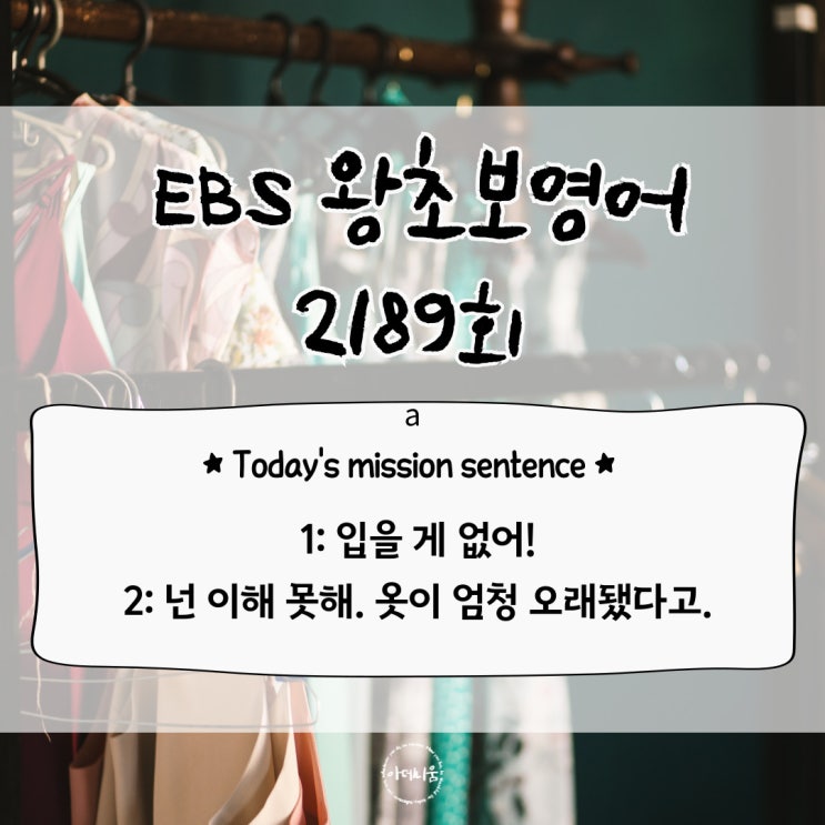 여자들이 옷장을 열고 하는 말/I have to nothing to wear!(2189회:EBS왕초보영어) : 네이버 블로그