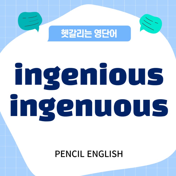 [헷갈리는 영단어] ingenious, ingenuous 차이, 의미, 발음, 예문 비교 : 네이버 블로그