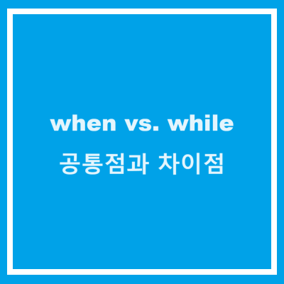 when vs. while 공통점과 차이점 : 네이버 블로그