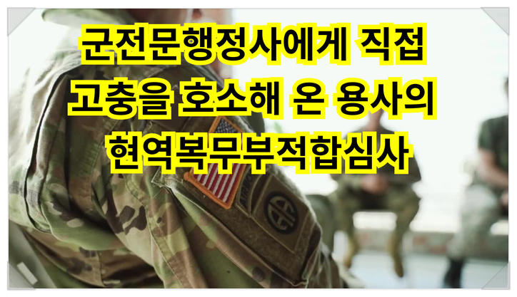 군전문행정사에게 직접 고충을 호소해 온 용사의 현역복무부적합심사 네이버 블로그