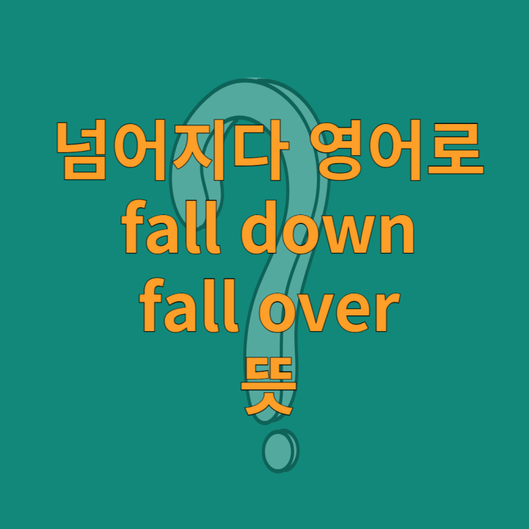 넘어지다 영어로 fall down, fall over 뜻 : 네이버 블로그