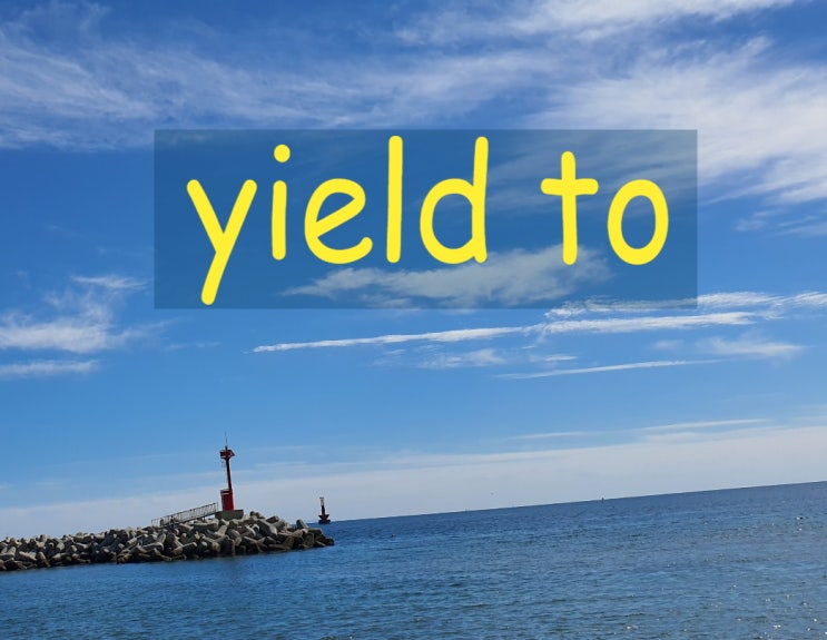 yield to 뜻, 예문, 비슷한 표현 : 네이버 블로그