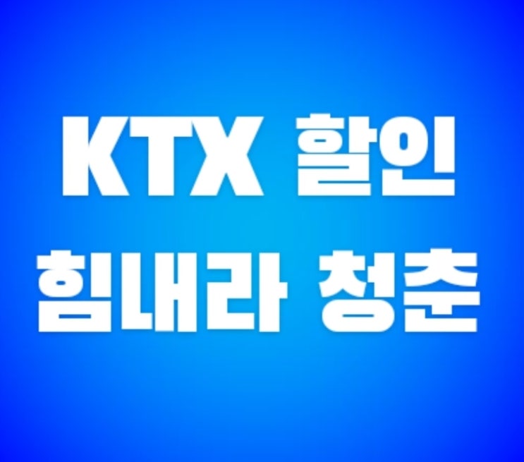 청년들을 위한 KTX 요금 할인 혜택 (힘내라 청춘,코레일,가격,인증,예매,방법,나이,N카드,정기권,저렴,내일로,다자녀,청소년드림,탑승,국내,기차여행,추천,정보,40%,열차 ...