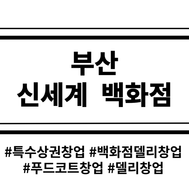 부산 신세계 백화점 센텀시티점 창업 특수상권 1억 초반대 창업 인기 프랜차이즈 아이템 소개 네이버 블로그