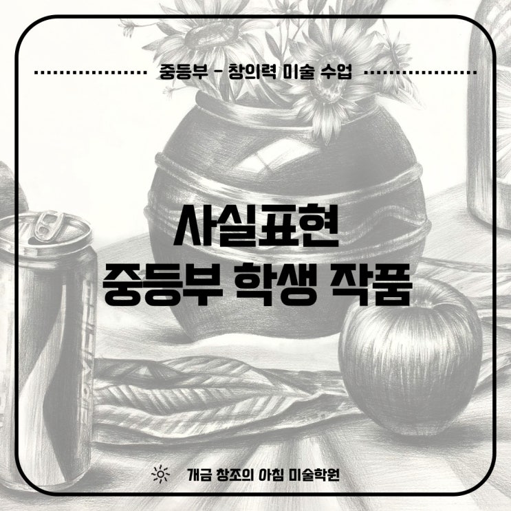 개금창조의아침 미술학원 중등부 사실표현예고준비 부산미술학원개금 미술학원부산예고브니엘예고조형예고예고전문입시 미술