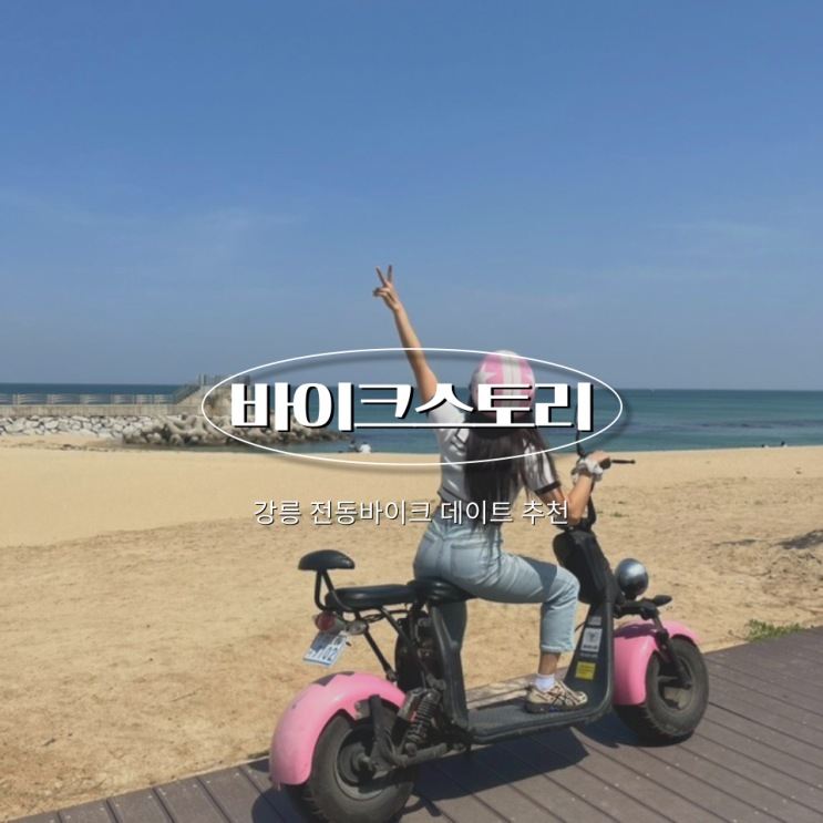 강릉놀거리 바이크스토리ㅣ강릉데이트 추천 전동스쿠터 타고 바다로 네이버 블로그